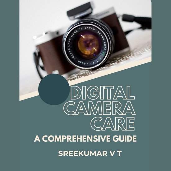 Digital Camera Care: A Comprehensive Guide, SREEKUMAR V T ...