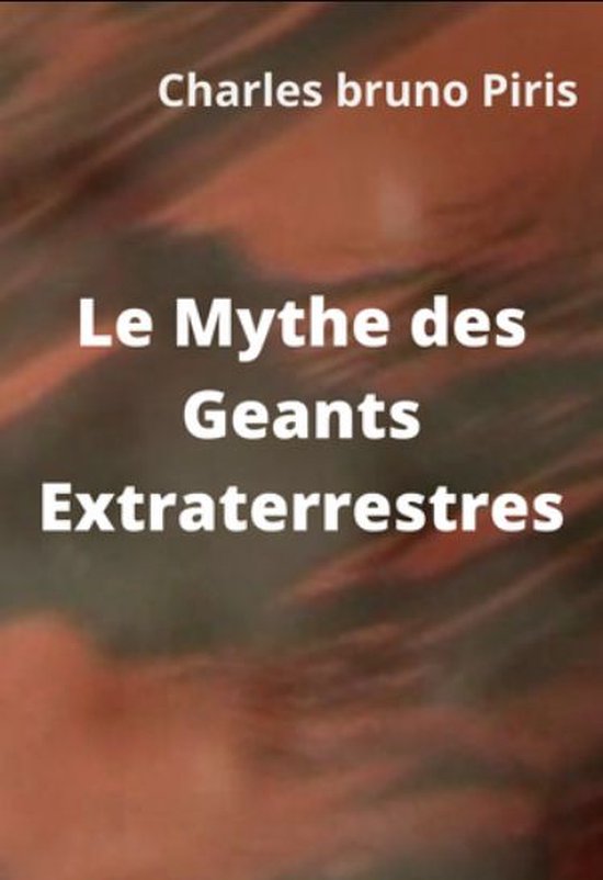 Le Mythe des Geants Extraterrestres (ebook), Piris Charles Bruno | 1230004518495 | Boeken | bol.com