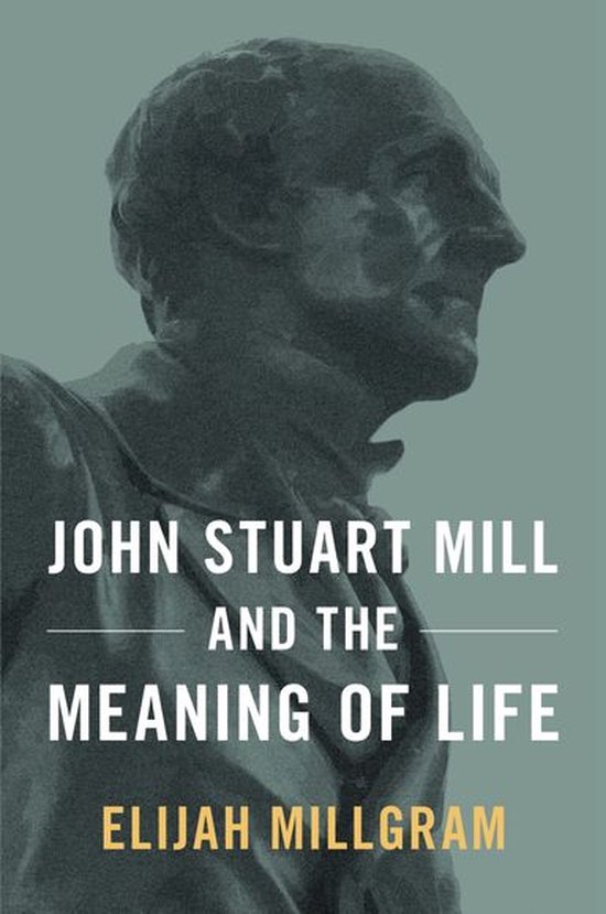 John Stuart Mill and the Meaning of Life (ebook), Elijah Millgram ...