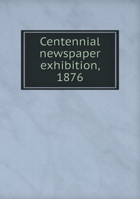 Centennial newspaper exhibition, 1876, Geo P Rowell | 9785518911246 ...