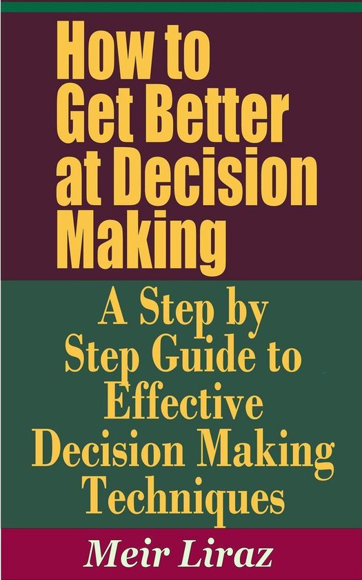 How to Get Better at Decision Making: A Step by Step Guide to Effective ...