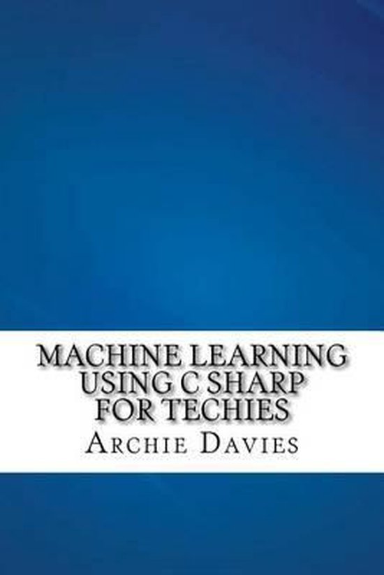 Machine Learning Using C Sharp for Techies | 9781540414304 | Archie Davies | Boeken | bol.com