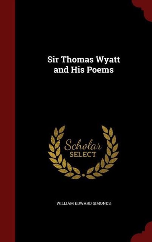 Sir Thomas Wyatt and His Poems .., William Edward Simonds ...
