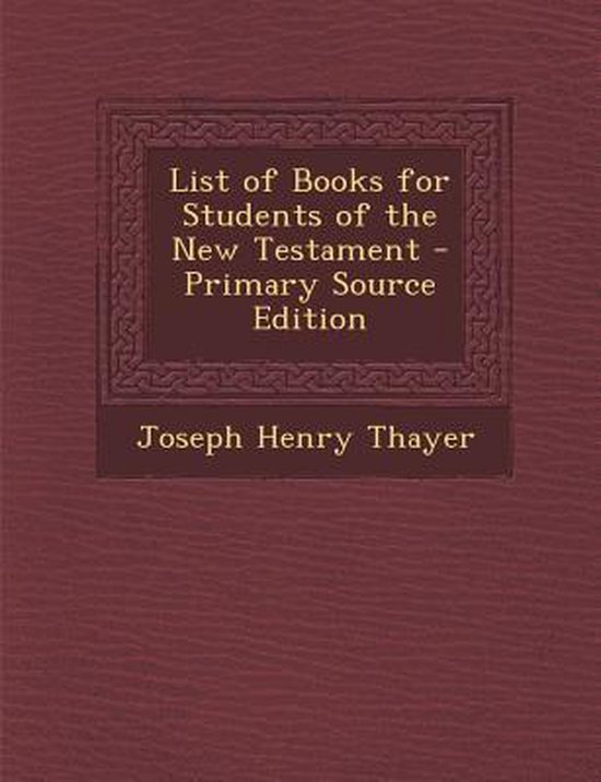 List of Books for Students of the New Testament, Joseph Henry Thayer ...