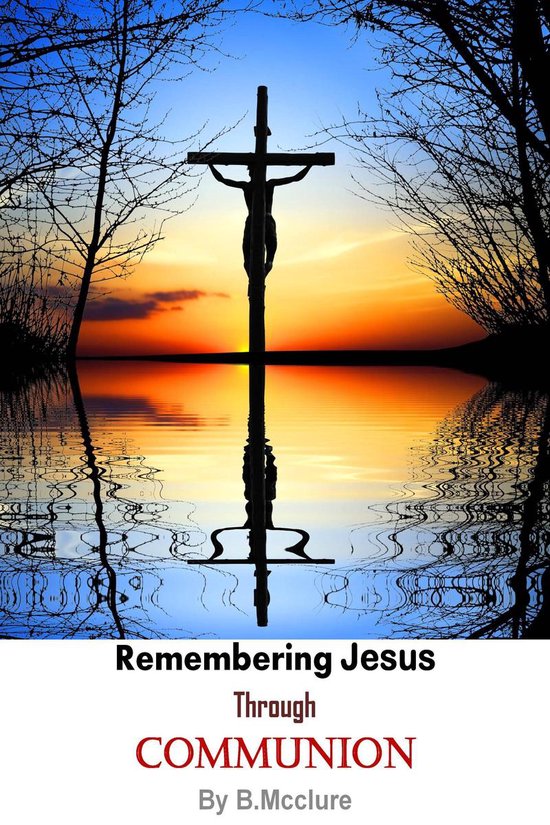 Remembering Jesus Through Communion (ebook), B McClure | 9781311278272 ...