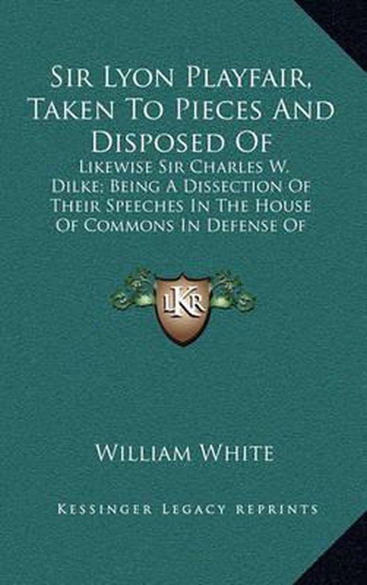 Sir Lyon Playfair, Taken to Pieces and Disposed of, William White, JR ...