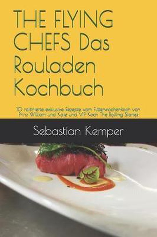 Flying Chefs Rezepte-THE FLYING CHEFS Das Rouladen Kochbuch, Sebastian ...