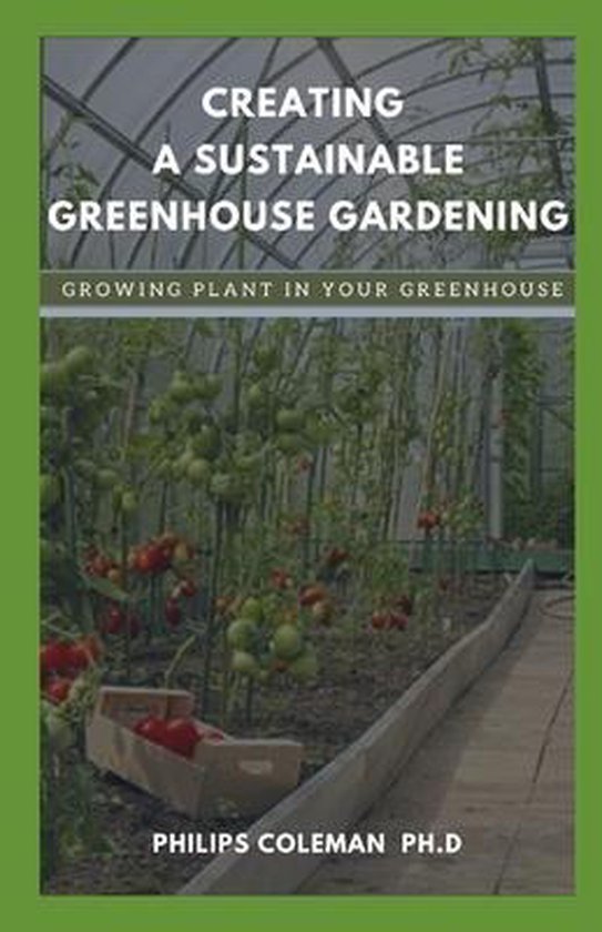 Creating a Sustainable Greenhouse Gardening, Philips Coleman Ph D | 9798578989643 | Boeken | bol.com