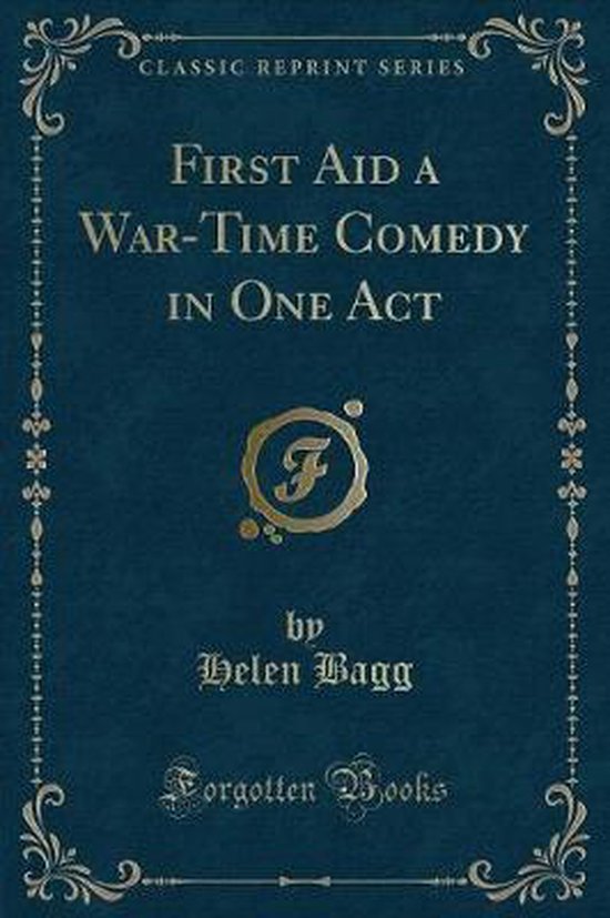 First Aid a War-Time Comedy in One Act (Classic Reprint), Helen Bagg ...
