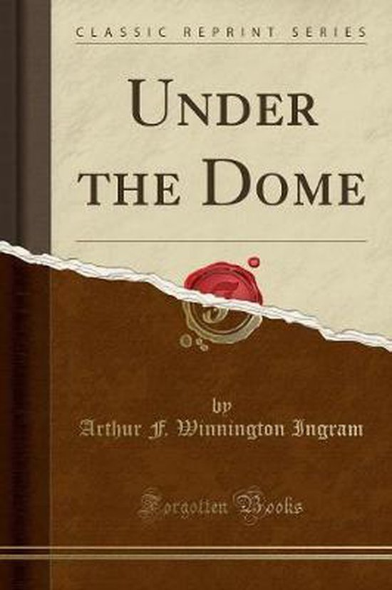 Under the Dome (Classic Reprint), Arthur F. Winnington Ingram ...