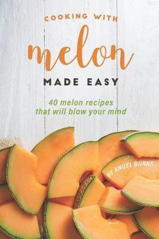 Cooking with Melon Made Easy: 40 Melon Recipes That Will Blow Your Mind ...