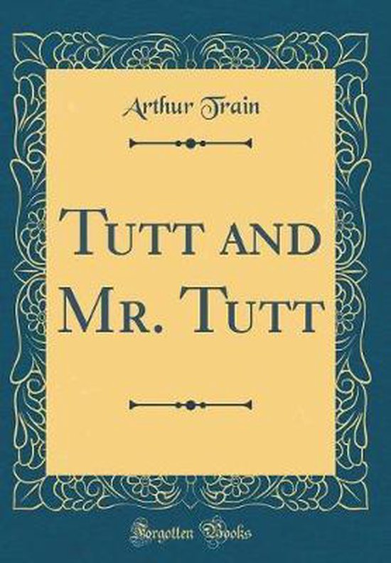 Tutt and Mr. Tutt (Classic Reprint), Arthur Train | 9780365124085 ...