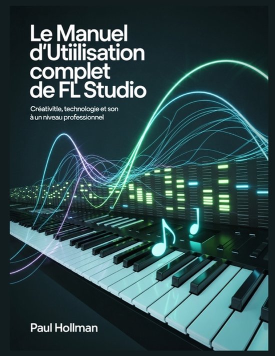 Le manuel d'utilisation complet de FL Studio | 9798242089785 | Paul ...