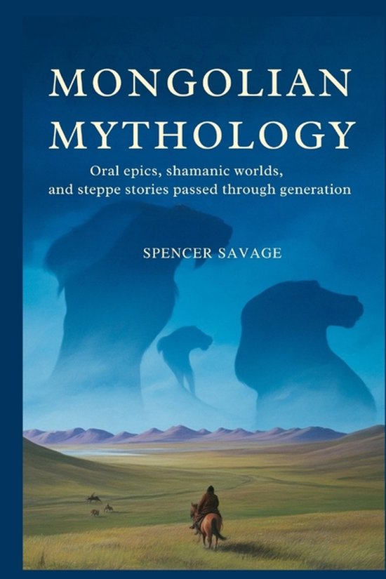 Mongolian Mythology: Oral Epics, Shamanic Worlds, and Steppe Stories ...