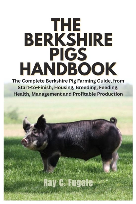 The Berkshire Pigs Handbook: The Complete Berkshire Pig Farming Guide ...