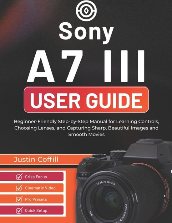 Sony A7 III User Guide: Beginner-Friendly Step-by-Step Manual for ...