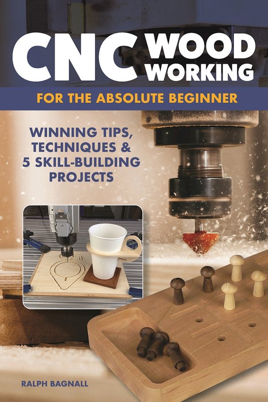 CNC Woodworking for the Absolute Beginner, Ralph Bagnall ...