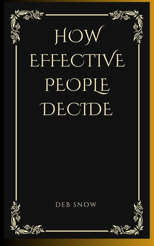 HOW EFFECTIVE PEOPLE DECIDE (ebook), Deb Snow | 1230006568061 | Boeken ...