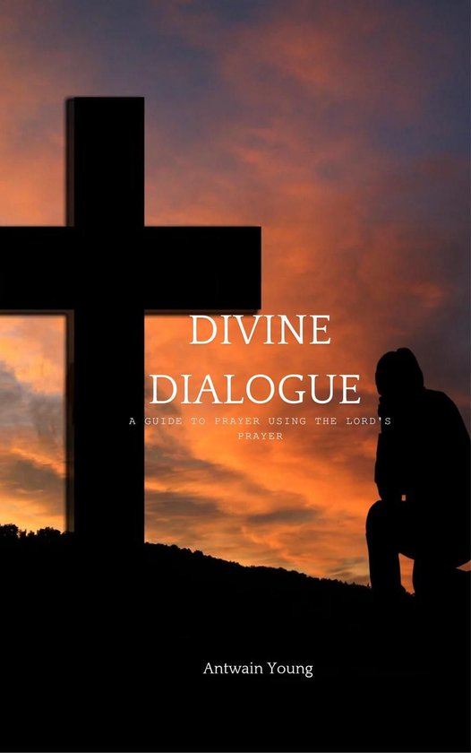 Divine Dialogue: A Guide to Prayer Using the Lord's Prayer (ebook), Antwain Young |... | bol