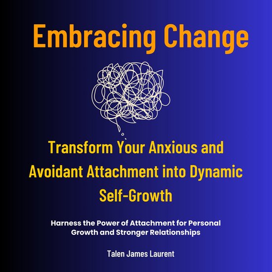 Embracing Change -Transform Your Anxious and Avoidant Attachment into ...