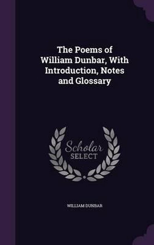 The Poems of William Dunbar, with Introduction, Notes and Glossary ...