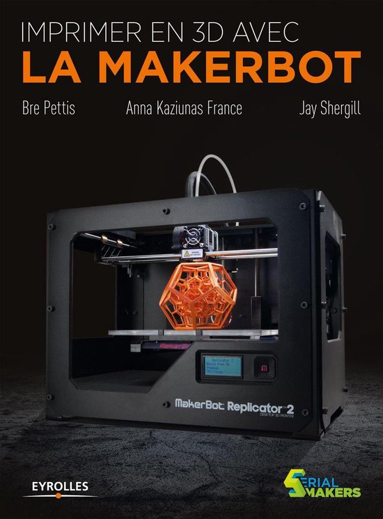 Serial makers - Imprimer en 3D avec la Makerbot (ebook), Bre Pettis ...