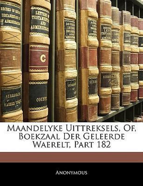 Maandelyke uittreksels, of, boekzaal der geleerde waerelt, part 182 ...