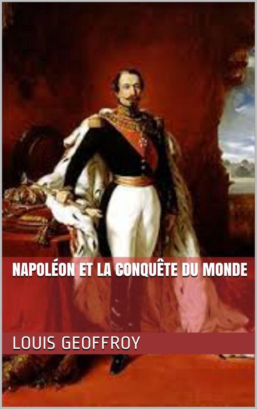 Napoléon et la conquête du monde (ebook), Louis Geoffroy ...