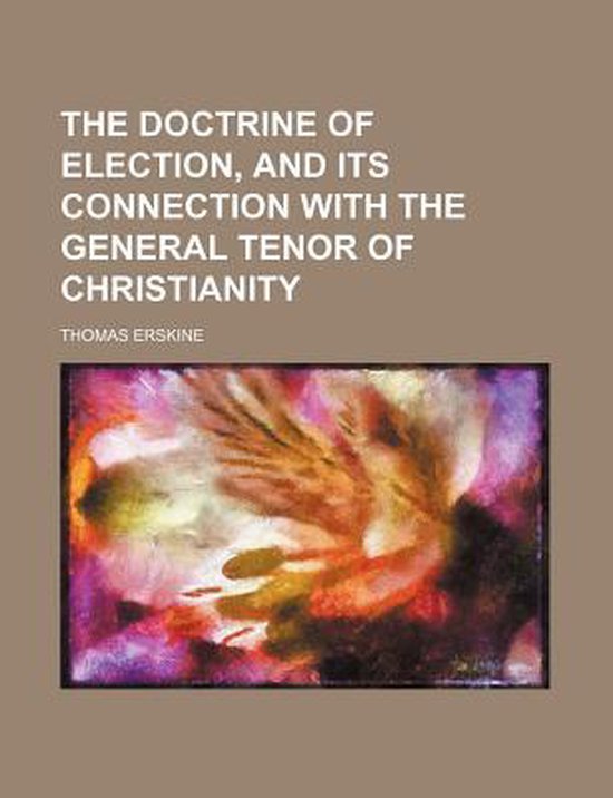 The Doctrine of Election, and Its Connection with the General Tenor of ...