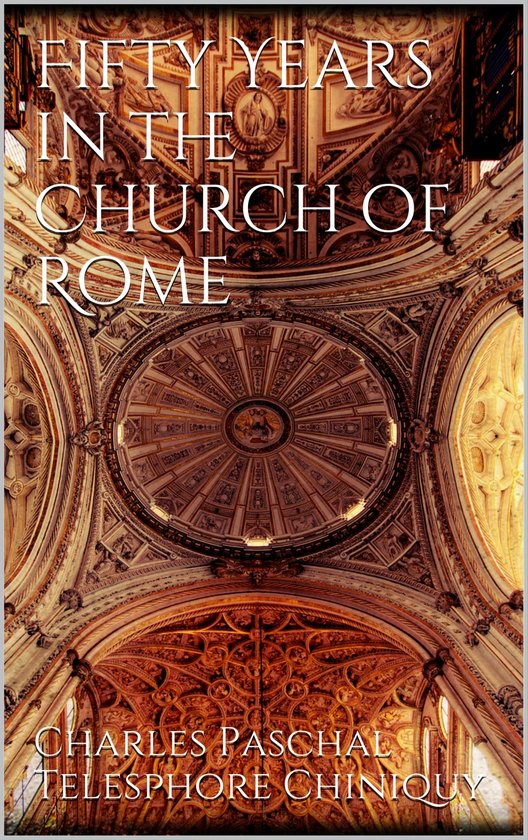 Fifty Years in the Church of Rome (ebook), Charles Paschal Telesphore Chiniquy |... | bol.com