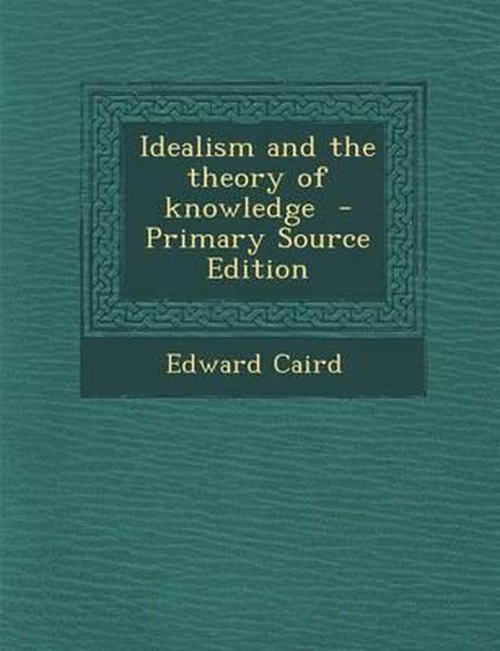Idealism and the Theory of Knowledge, Edward Caird | 9781287825623 ...