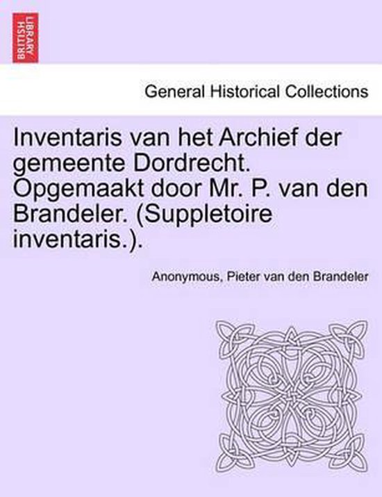 Inventaris van het archief der gemeente dordrecht. opgemaakt door mr. p ...