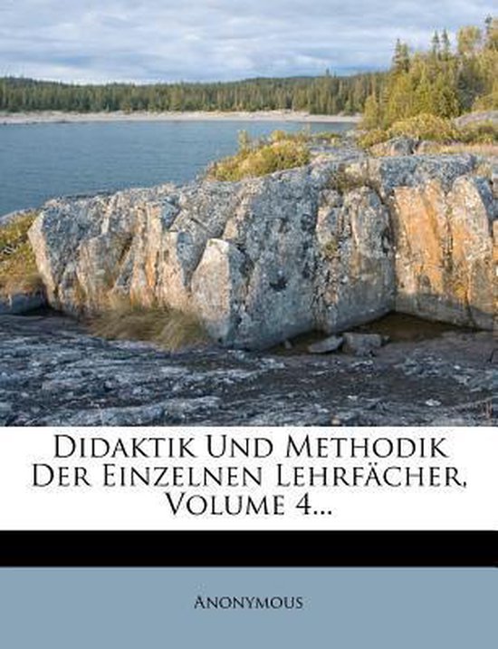 Didaktik Und Methodik Der Einzelnen Lehrfacher, Volume 4..., Anonymous ...
