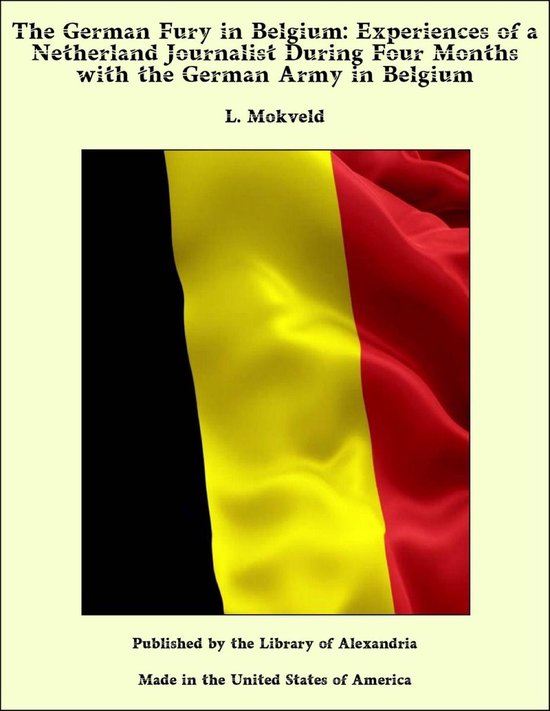 The German Fury in Belgium: Experiences of a Netherland Journalist ...