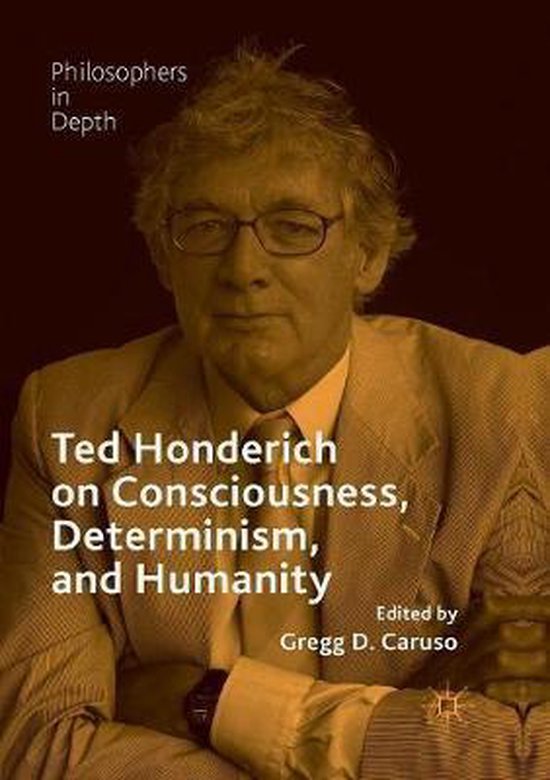 Philosophers in Depth- Ted Honderich on Consciousness, Determinism, and ...