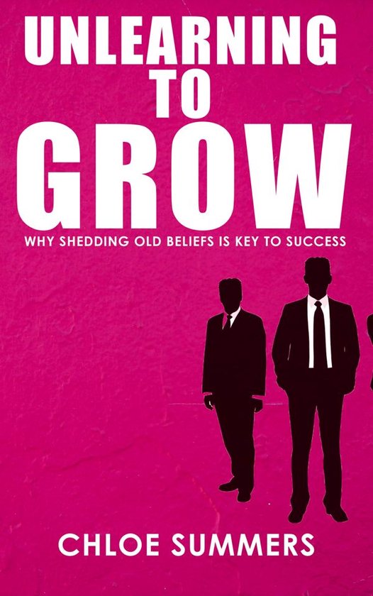 Unlearning to Grow - Why Shedding Old Beliefs is Key to Success (ebook), Chloe Summers... | bol