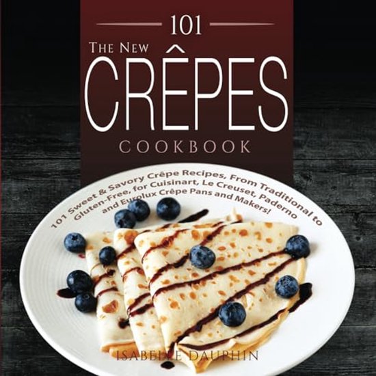 Crepes Kookboek: 101 Zoete en Hartige Recepten voor Perfecte Franse ...