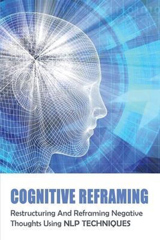 Cognitive Reframing: Restructuring And Reframing Negative Thoughts ...