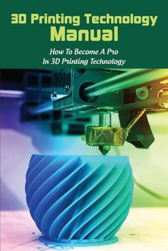 3D Printing Technology Manual: How To Become A Pro In 3D Printing ...