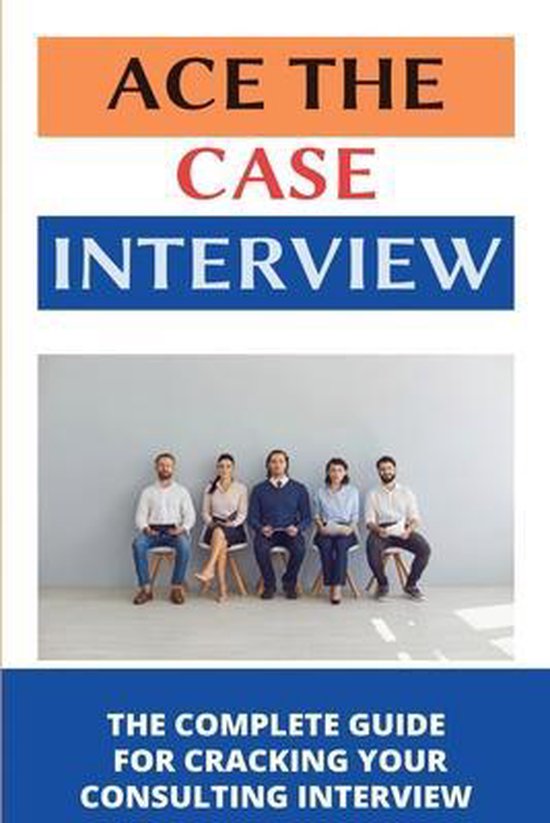 Ace The Case Interview: The Complete Guide For Cracking Your Consulting ... Ace The Case Interview: The Complete Guide For Cracking Your Consulting ...