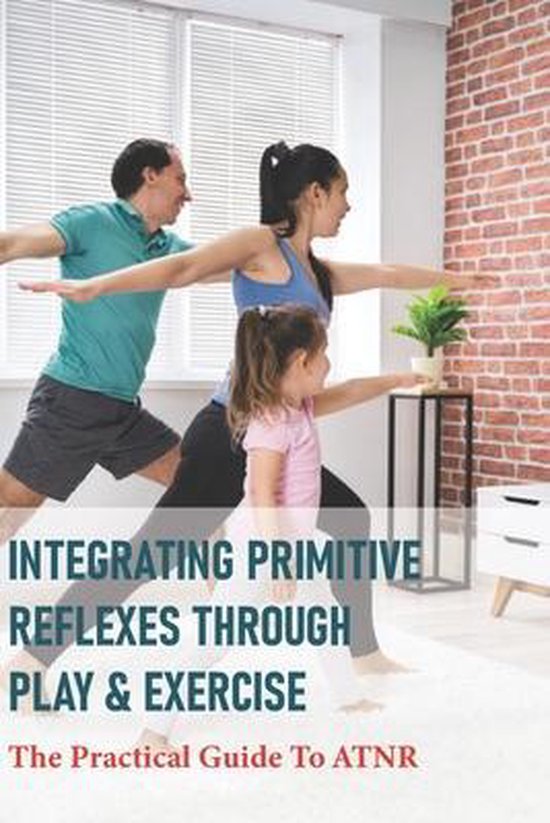 Integrating Primitive Reflexes Through Play & Exercise: The Practical Guide To ATNR,... | bol