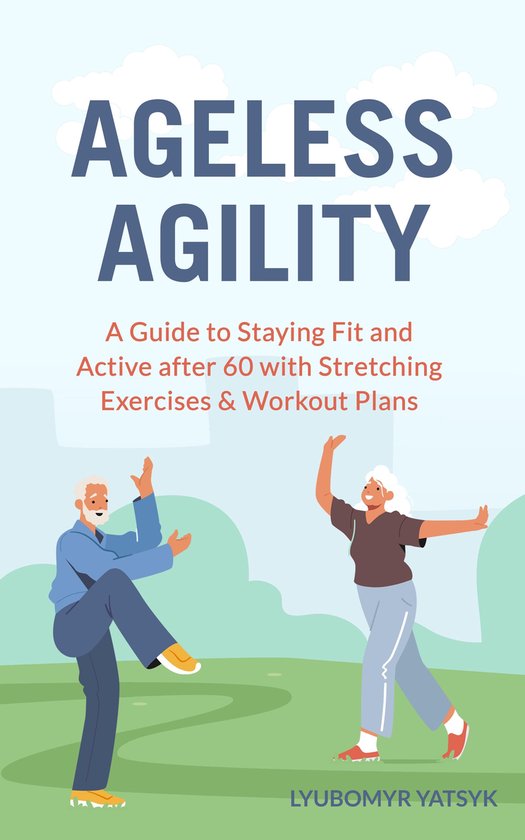 Ageless Agility: A Guide to Staying Fit and Active after 60 with ...