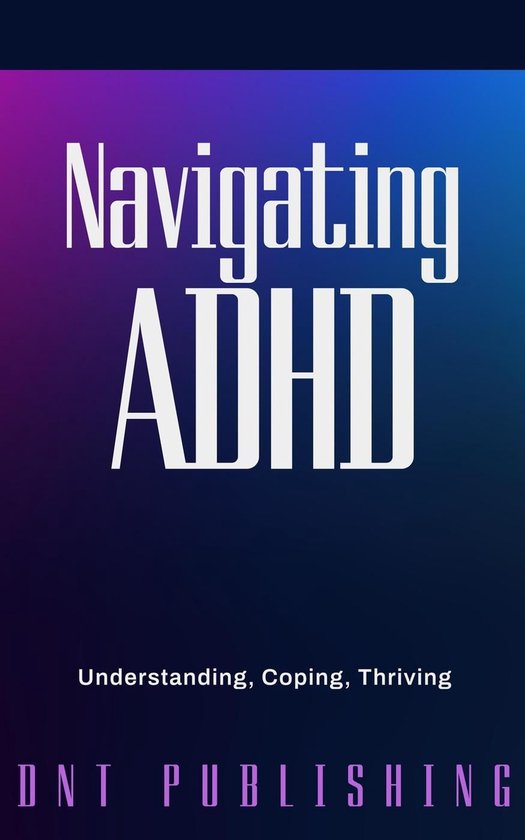 Navigating ADHD: Understanding, Coping, and Thriving (ebook), DNT Publishing |... | bol