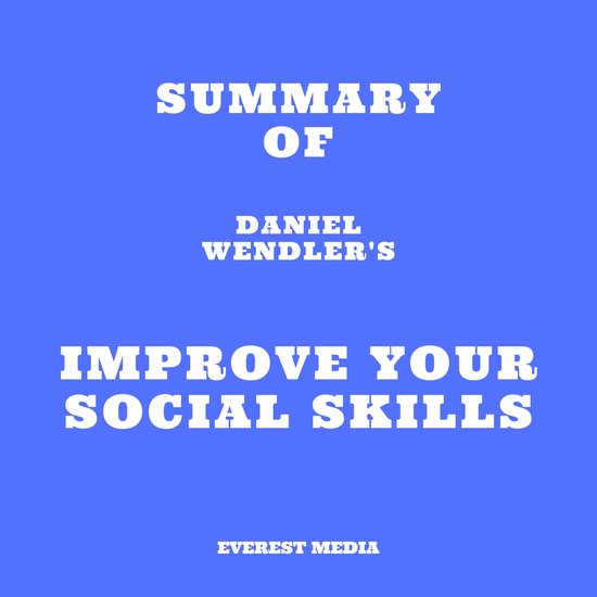 Summary of Daniel Wendler's Improve Your Social Skills, Everest Media ...
