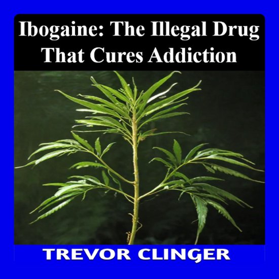 Ibogaine: The Illegal Drug That May Cure Addiction, Trevor Clinger ...