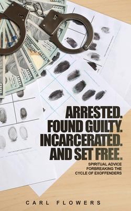 ARRESTED. FOUND GUILTY. INCARCERATED and SET FREE | 9781660211128 ...