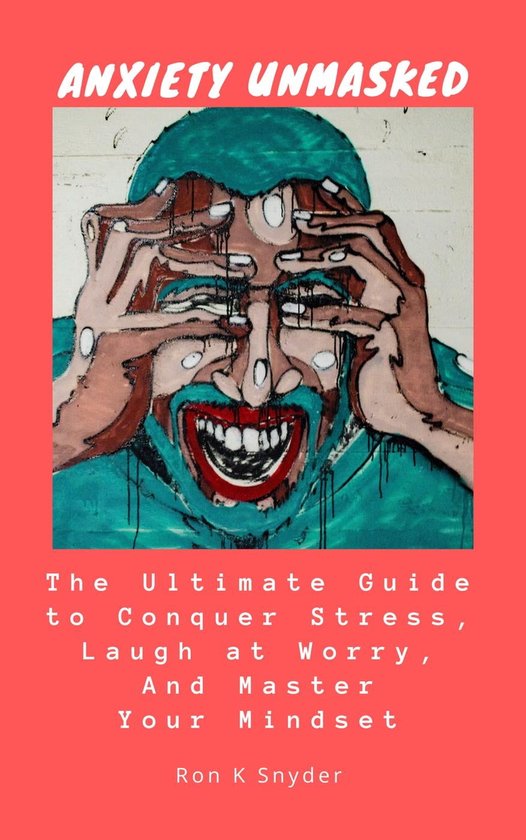 Anxiety Unmasked: The Ultimate Guide to Conquer Stress, Laugh at Worry ...