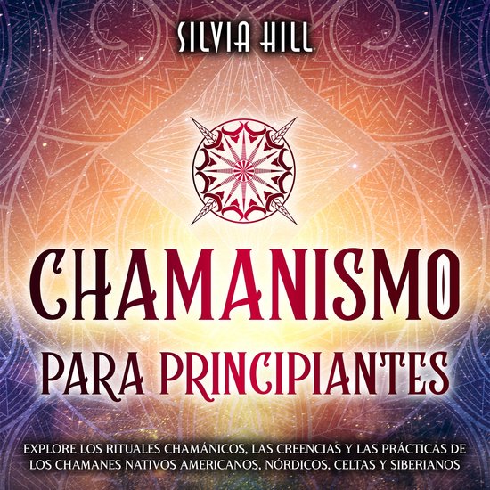 Chamanismo para principiantes: Explore los rituales chamánicos, las ...