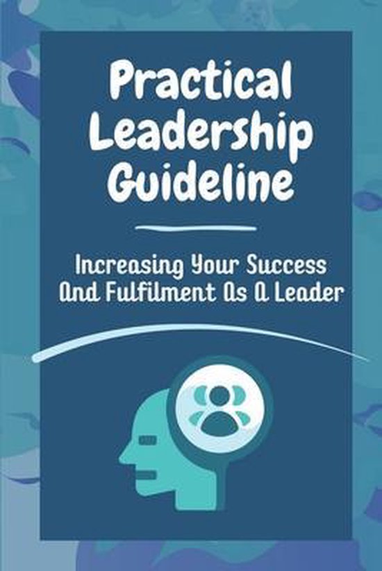 Practical Leadership Guideline: Increasing Your Success And Fulfilment ...