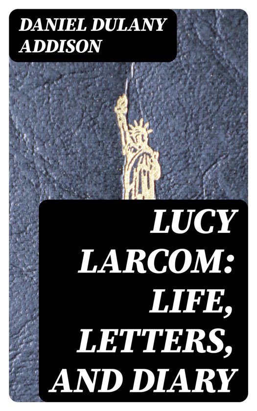 Lucy Larcom: Life, Letters, and Diary (ebook), Daniel Dulany Addison ...
